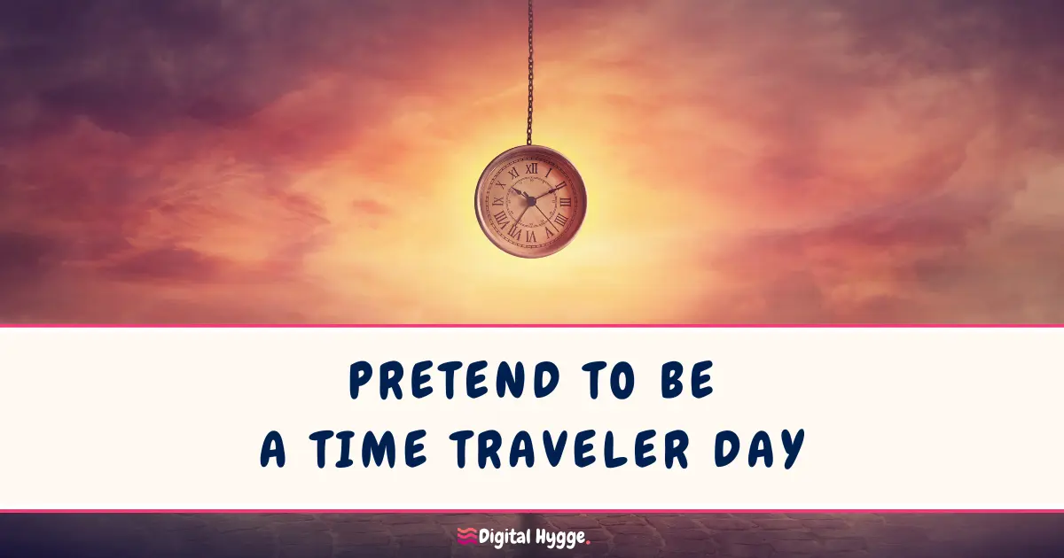 Pretend to Be a Time Traveler Day - Digital Hygge
